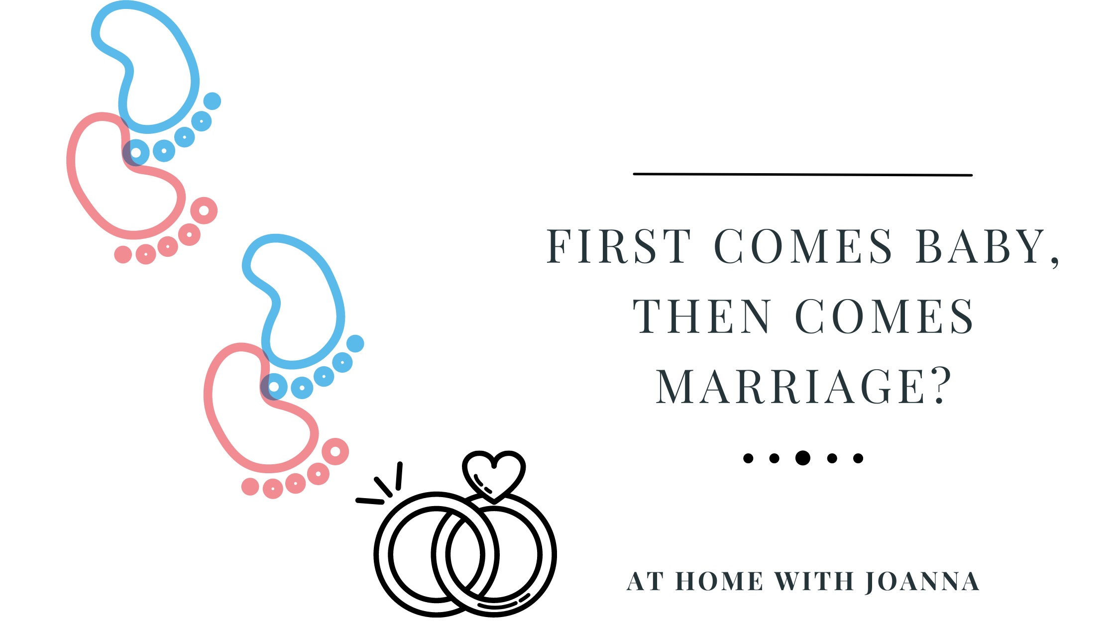 "First Comes Baby Then Comes Marriage?" – At Home With Joanna
