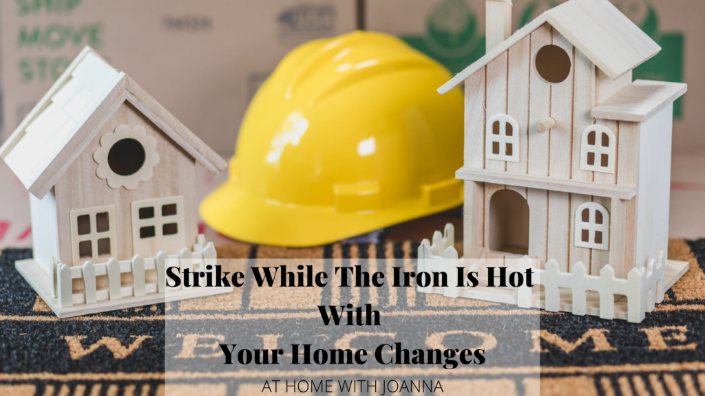 Strike While The Iron Is Hot With Your Home Changes
